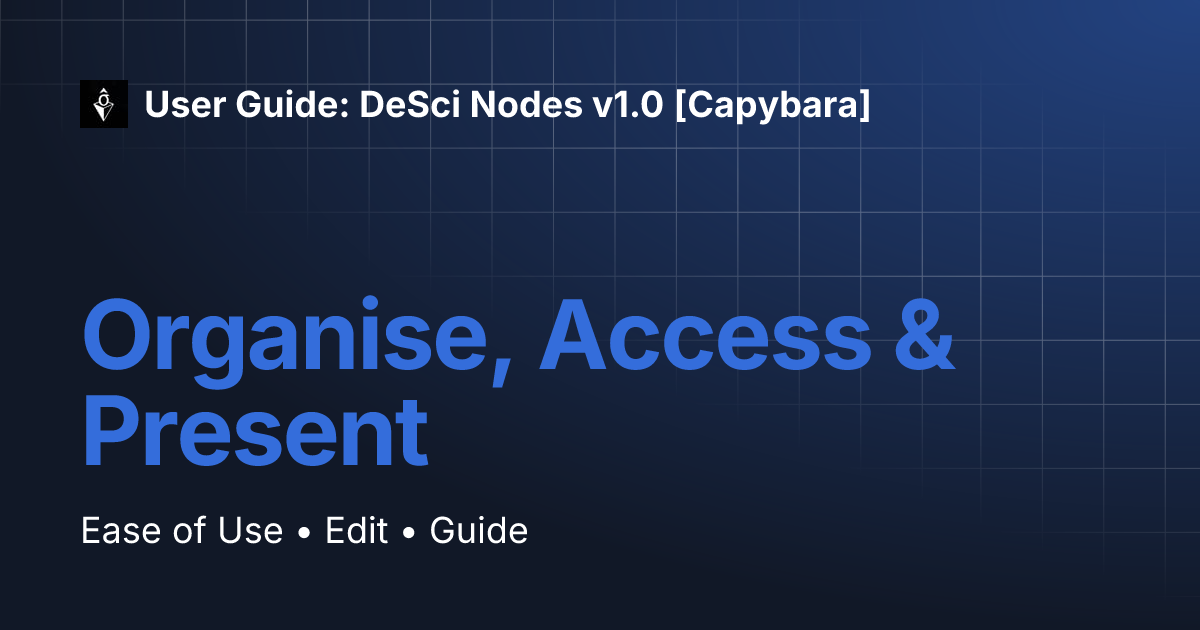 Organise, Access & Present | User Guide: DeSci Nodes v1.0 [Capybara]
