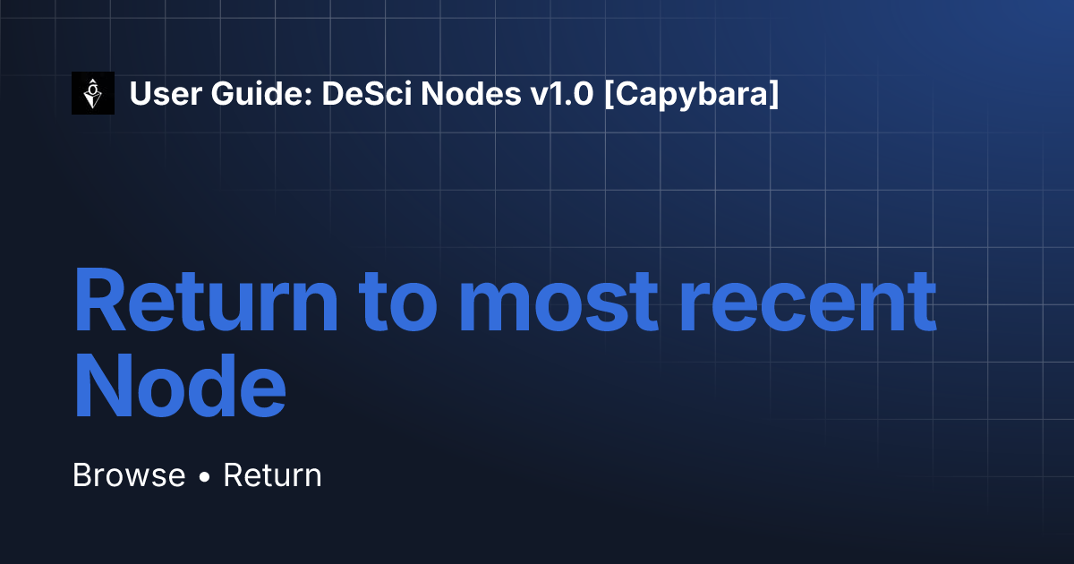 Return to most recent Node | User Guide: DeSci Nodes v1.0 [Capybara]