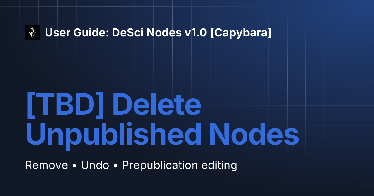 [TBD] Delete Unpublished Nodes | User Guide: DeSci Nodes v1.0 [Capybara]